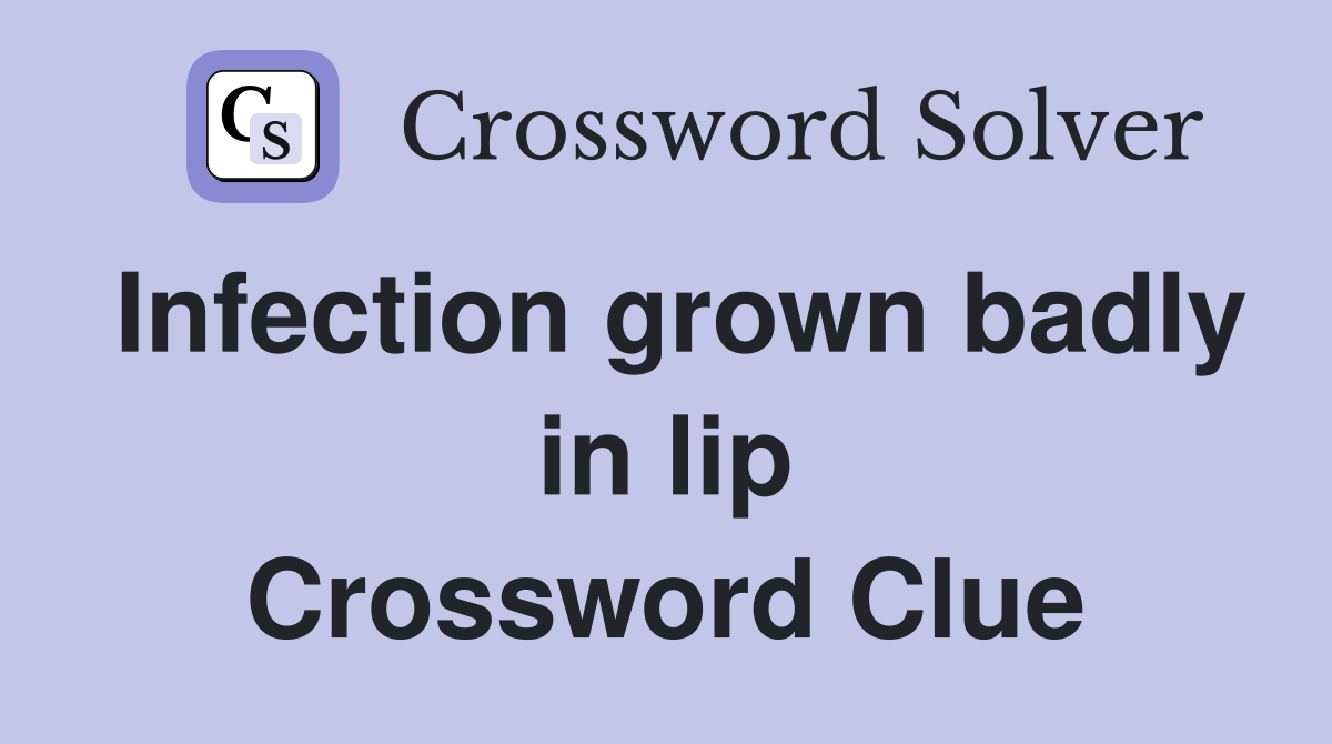 Infection grown badly in lip - Crossword Clue Answers - Crossword Solver